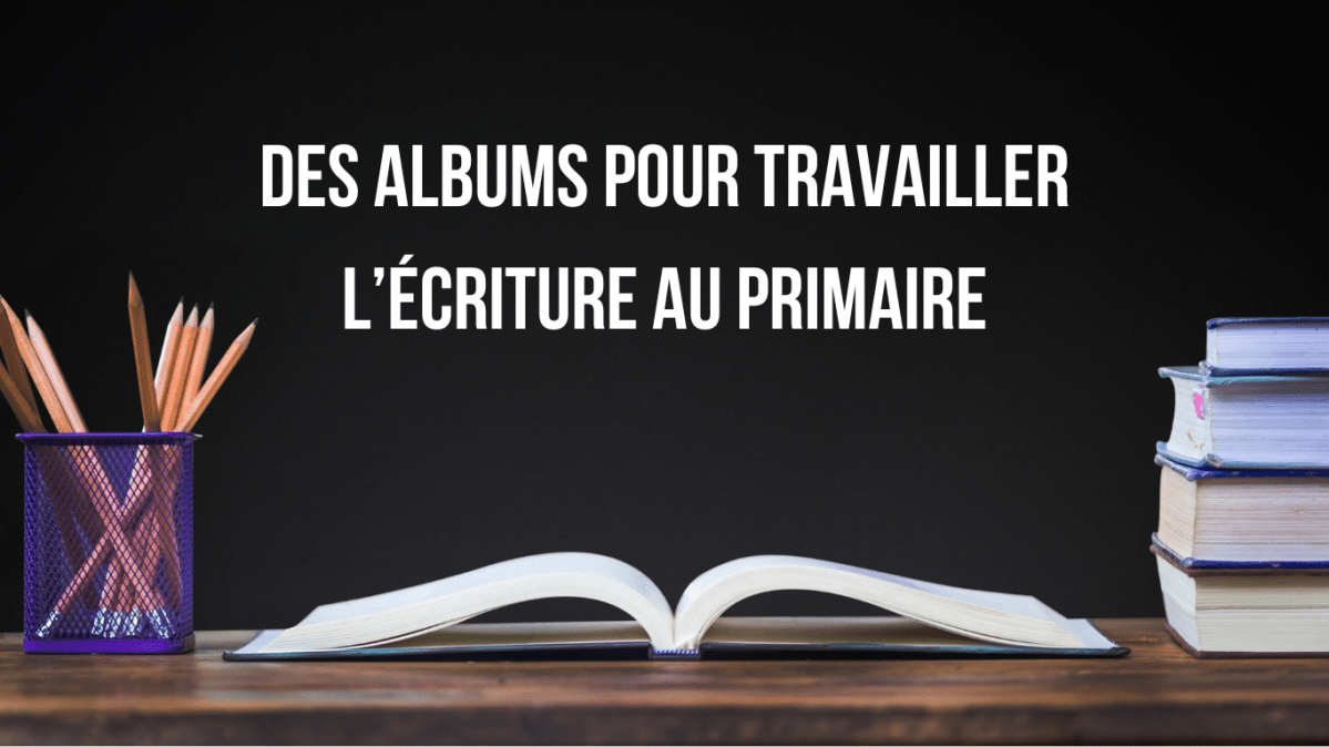 Des albums pour travailler l’écriture au primaire | La Bibliomaniaque